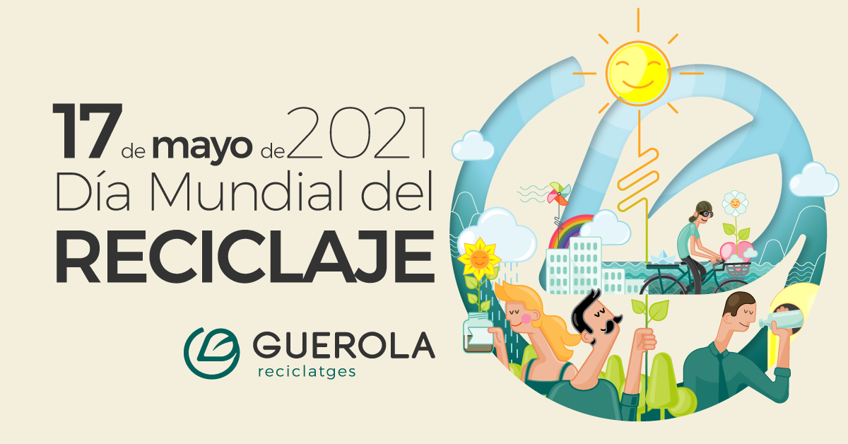 DIA MUNDIAL DEL RECICLAJE - 17 de mayo - RECICLATGES GUEROLA